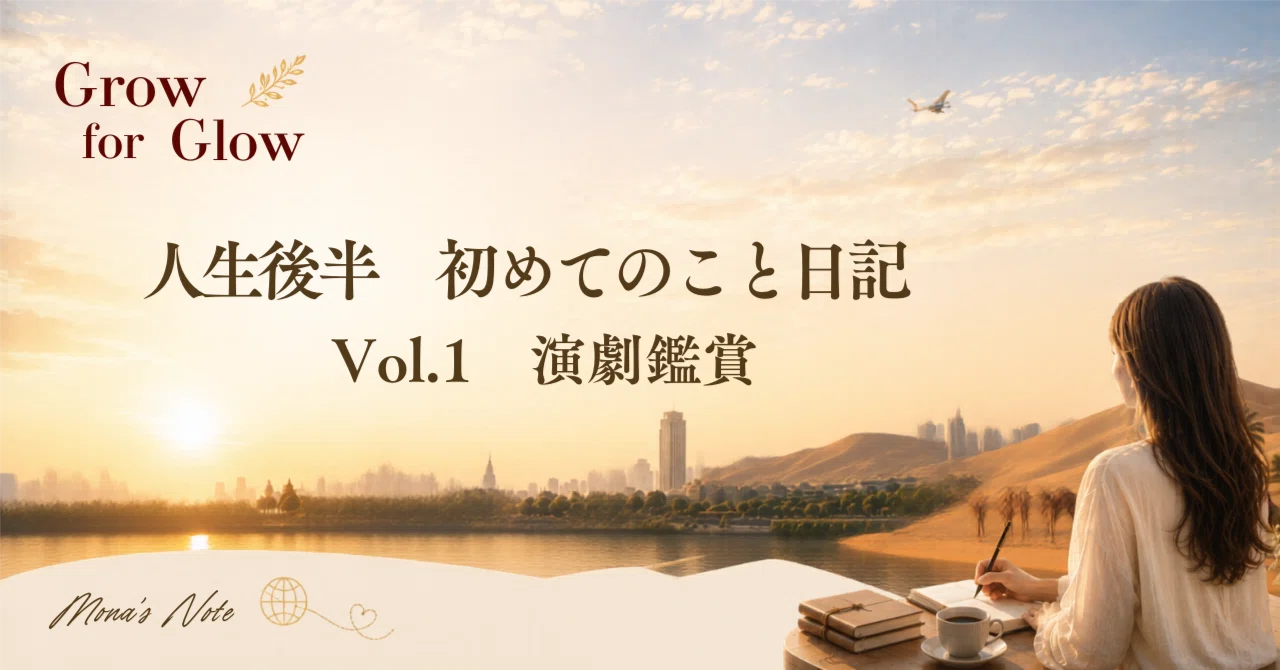 人生後半初めてのこと日記 Vol.1 演劇鑑賞 ｜Mona｜Grow for Glow 人生後半の自己更新
