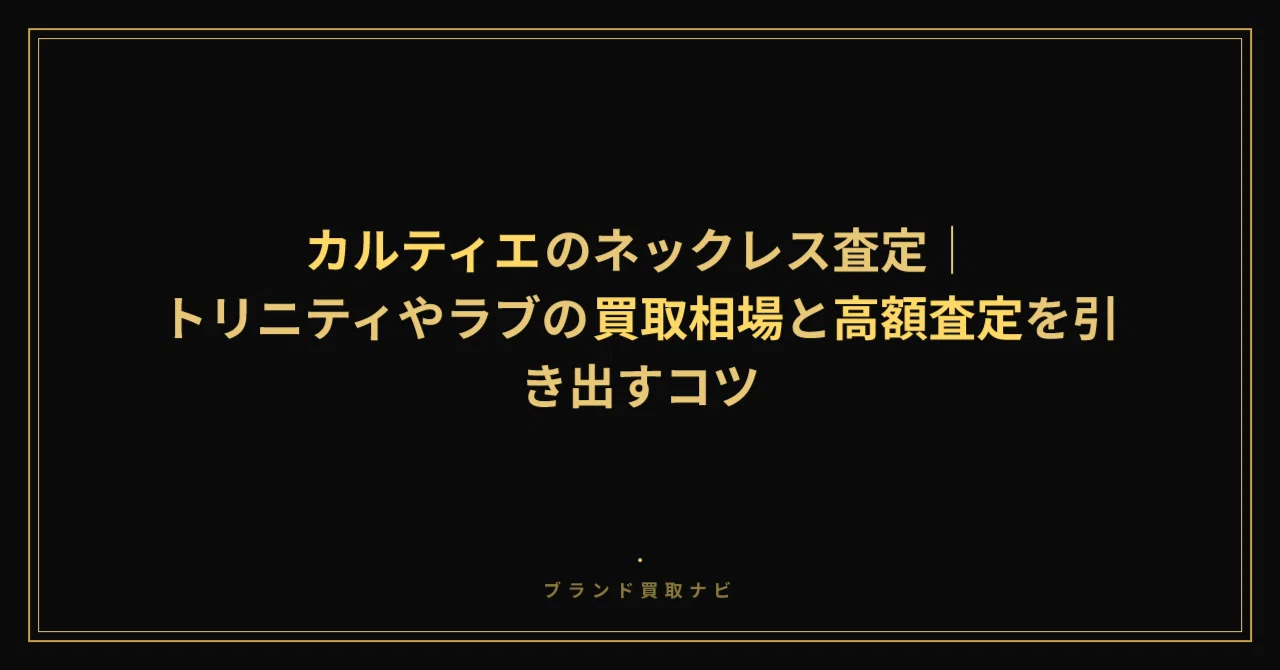 カルティエのネックレス査定｜トリニティやラブの買取相場と高額査定を引き出すコツ｜TRUNK Journal公式