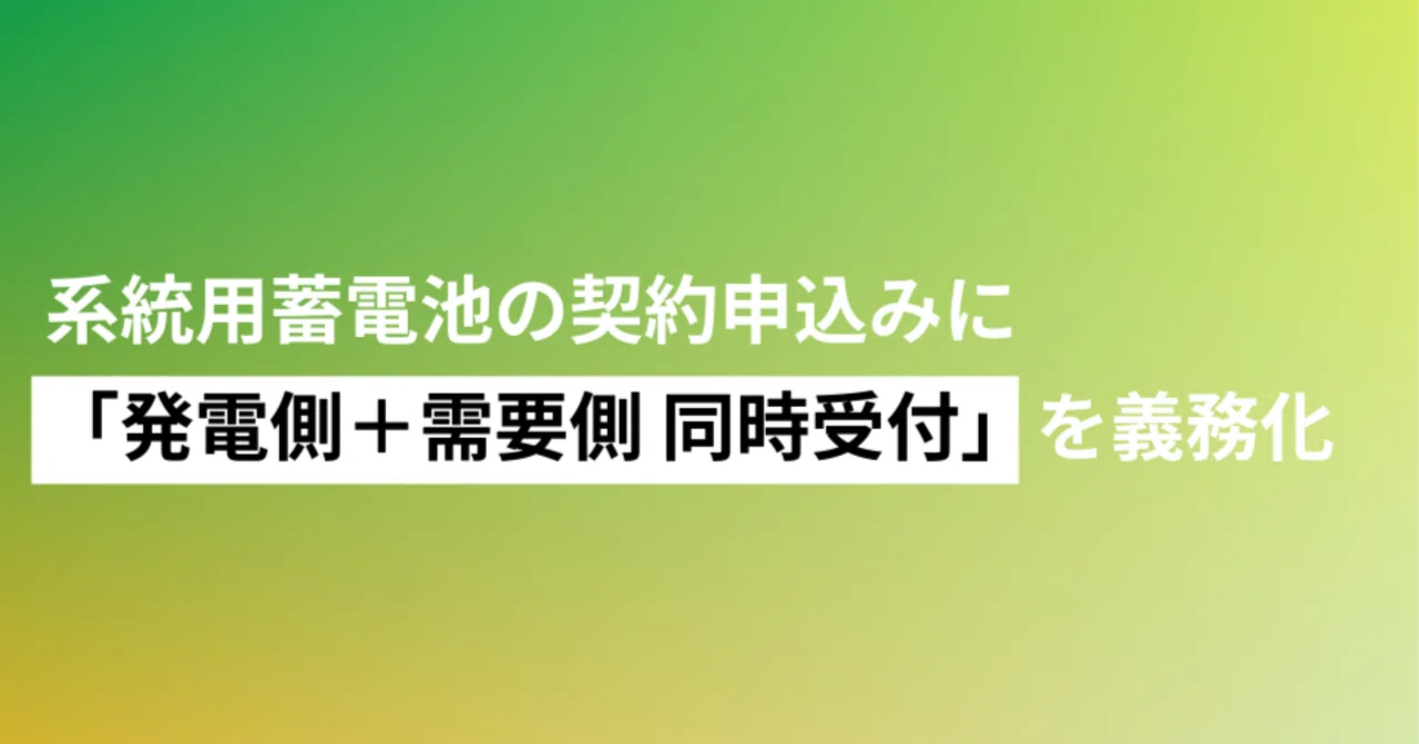 系統用蓄電池の契約申込みに「発電側＋需要側 同時受付」を義務化──OCCTOが6月1日にアクセスフロー改定、空押さえと工期長期化の連鎖を遮断 ...