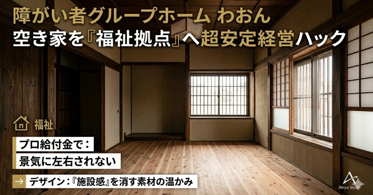 【全国で急増中・わおん】家賃収入＋国の給付金。空き家を「障がい者ホーム」に変える超安定ハック｜海 ｜Akiya