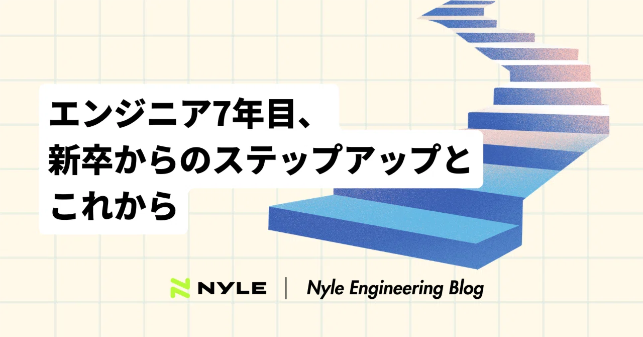 エンジニア7年目、新卒からのステップアップとこれから｜Nyle Engineering Blog