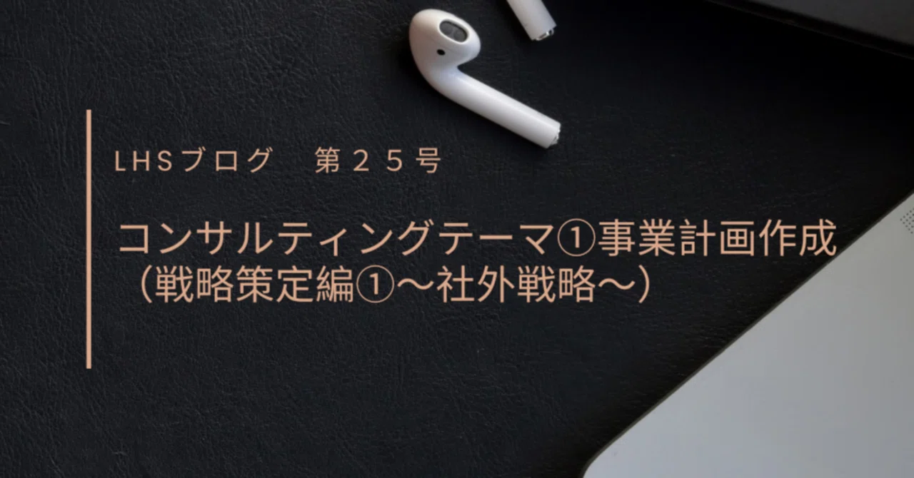 コンサルティングテーマ①事業計画作成（戦略策定編①～社外戦略～）｜LHS_コンサルタントの学校