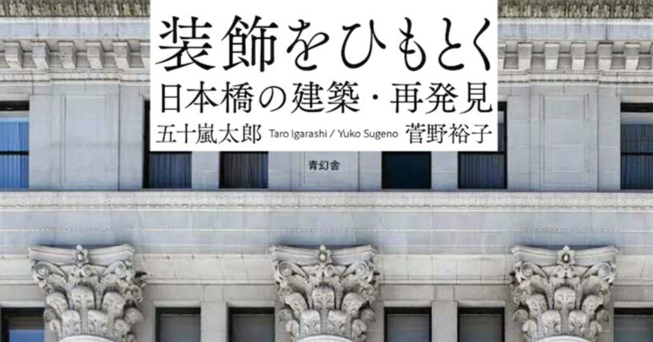巻頭言（『装飾をひもとくー日本橋の建築・再発見ー』）｜五十嵐太郎