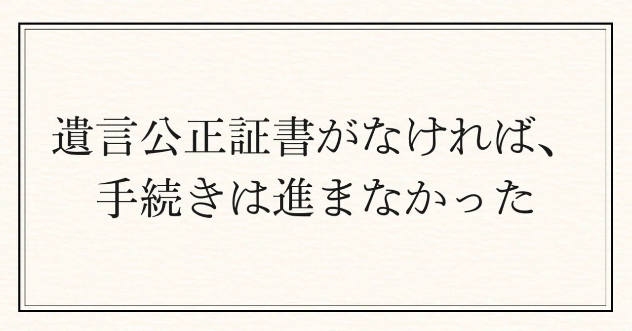 遺言公正証書がなければ、手続きは進まなかった｜相続大家note