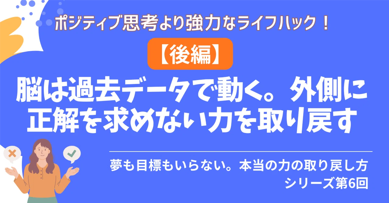 ポジティブ思考より強力なライフハック【後編】——脳は過去データで動く。外側に正解を求めない力を、取り戻す｜「夢も目標もいらない。本当の力の ...