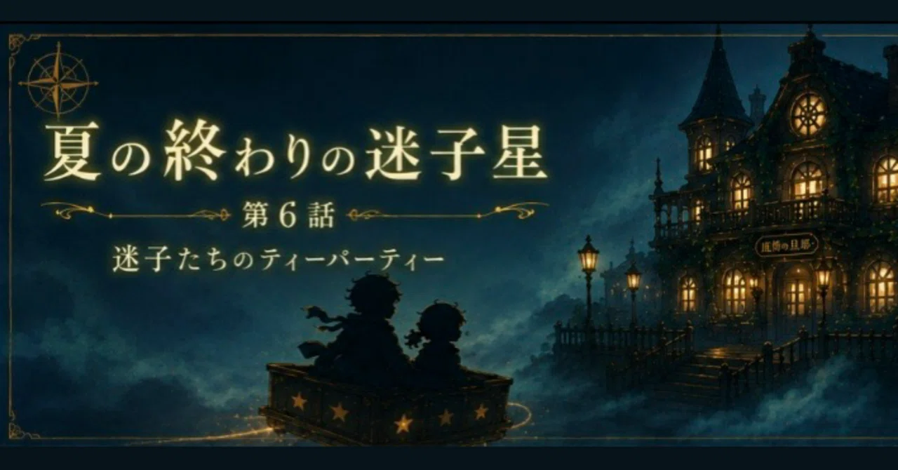 【小説】夏の終わりの迷子星 第6話：迷子たちのティーパーティー｜猫毛雨