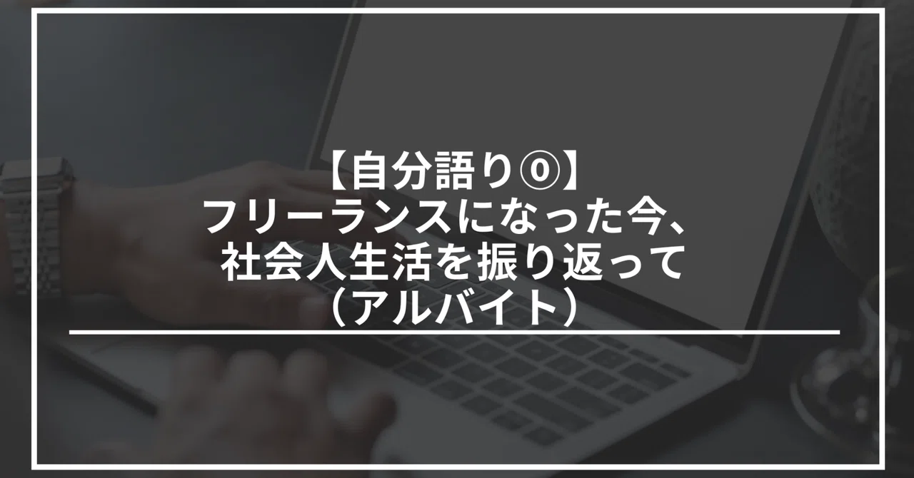 【自分語り⓪】フリーランスになった今、社会人生活を振り返って（アルバイト）｜くぐり