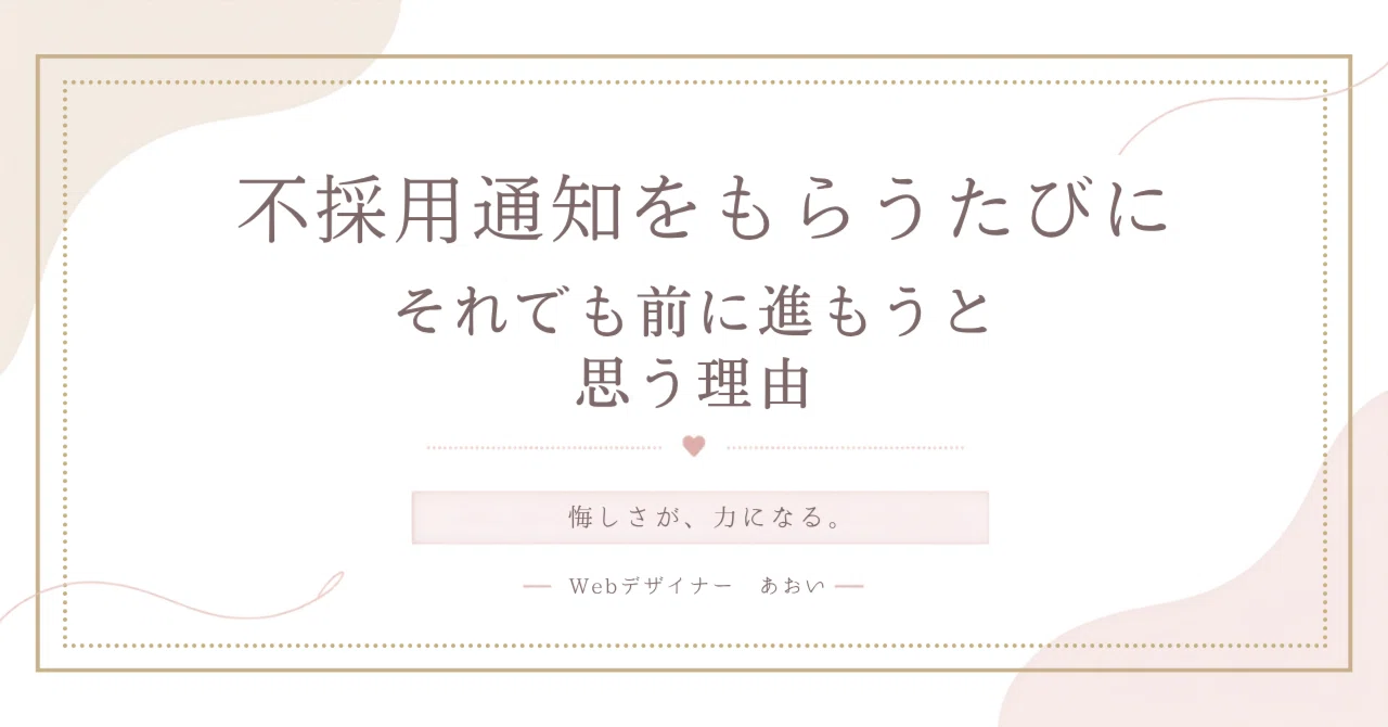 不採用通知をもらうたびに、それでも前に進もうと思う理由｜あおい￤推し活で人生が変わったWebデザイナー