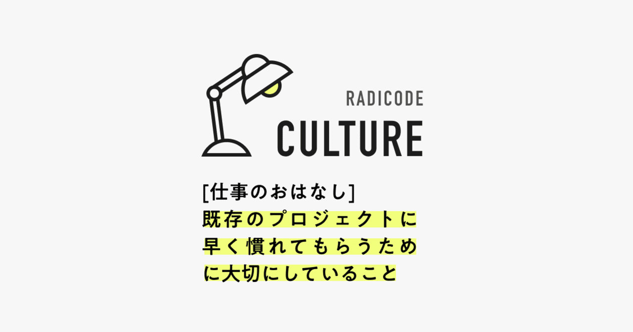 [ 仕事のおはなし ] 既存のプロジェクトに早く慣れてもらうために大切にしていること｜RADICODE / ラジコード
