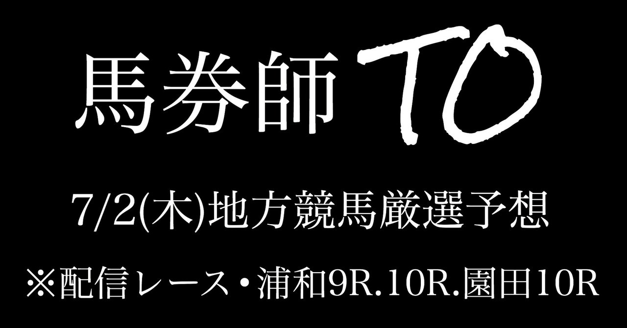 馬券師TOの7/2(木)地方競馬厳選予想※配信レース【浦和9R.10R.園田10R】｜馬券師TO
