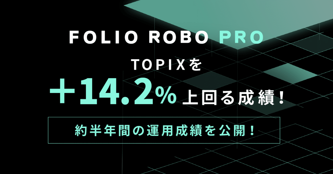 TOPIXを＋14.2％上回る成績！進化版ロボアドバイザー「FOLIO ROBO PRO」の約半年間の運用成績を公開！｜株式会社FOLIO｜note