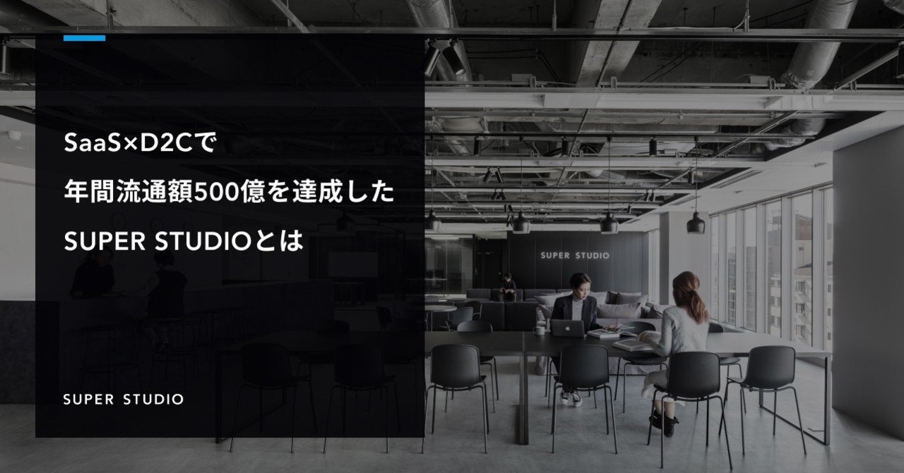 SaaS×D2Cで年間流通額500億を達成したSUPER STUDIOとは｜花岡宏明｜note