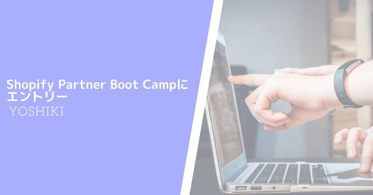 Shopify Partner Boot Campにエントリー｜YOSHIKI