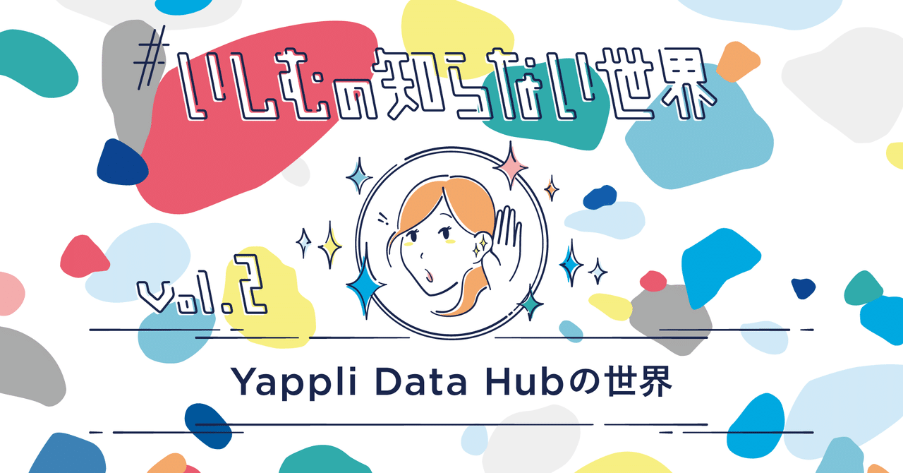 Yappli Data Hubプロジェクトの世界 #いしむの知らない世界！ vol.2｜#times_yappli