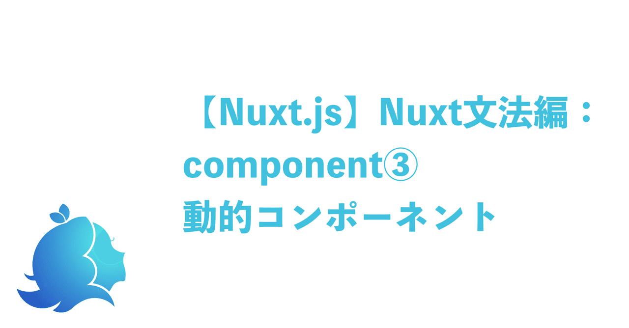 【Nuxt.js】Nuxt文法編：component③動的コンポーネント｜aLiz