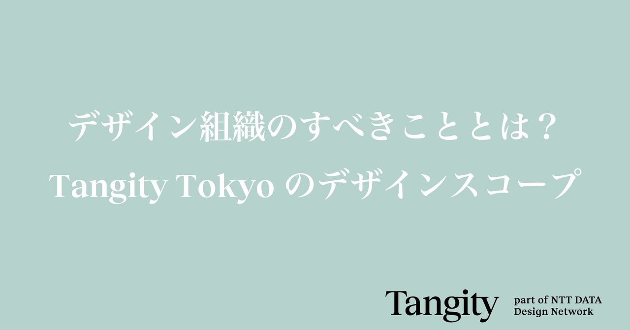 デザイン組織のすべきこととは？Tangity Tokyoのデザインスコープ｜Tangity｜note