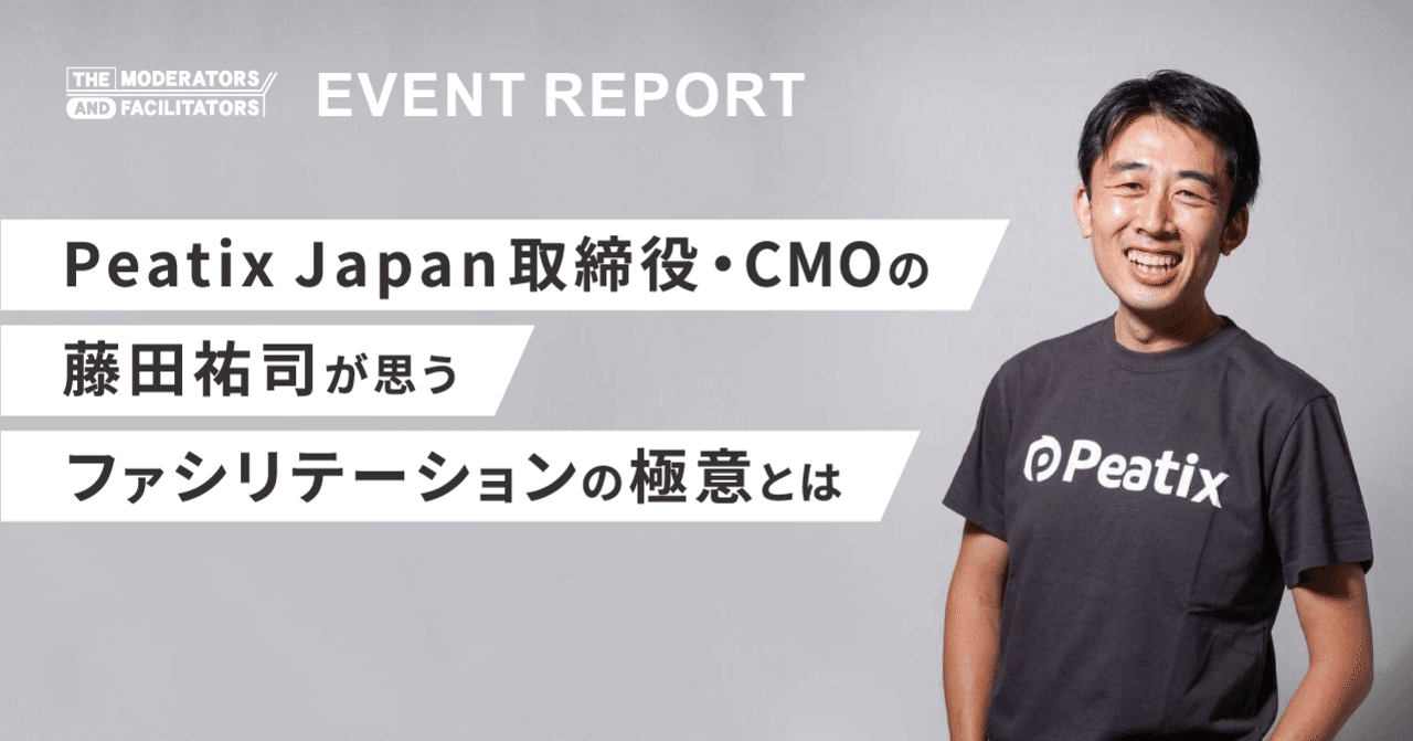 『MODERATORS & FACILITATORS INTERVIEW』イベントレポート | Peatix Japan 取締役・CMOの藤田祐司が思うファシリテーションの極意とは｜THE ...