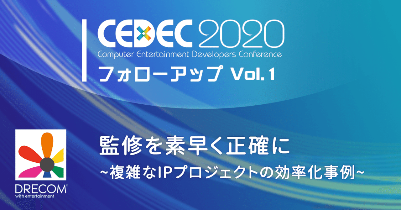 【CEDEC 2020 フォローアップ】監修を素早く正確に ~複雑なIPプロジェクトの効率化事例~｜Tech Inside Drecom