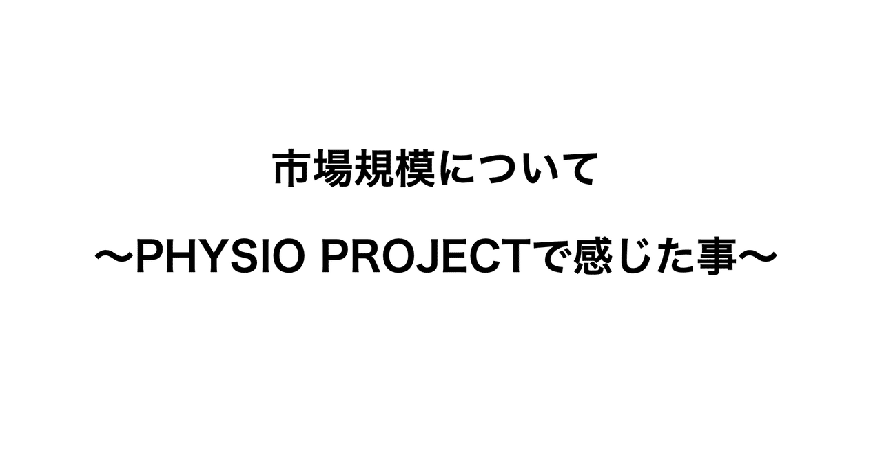 市場規模について〜PHYSIO PROJECTで感じた事〜｜近藤慎也
