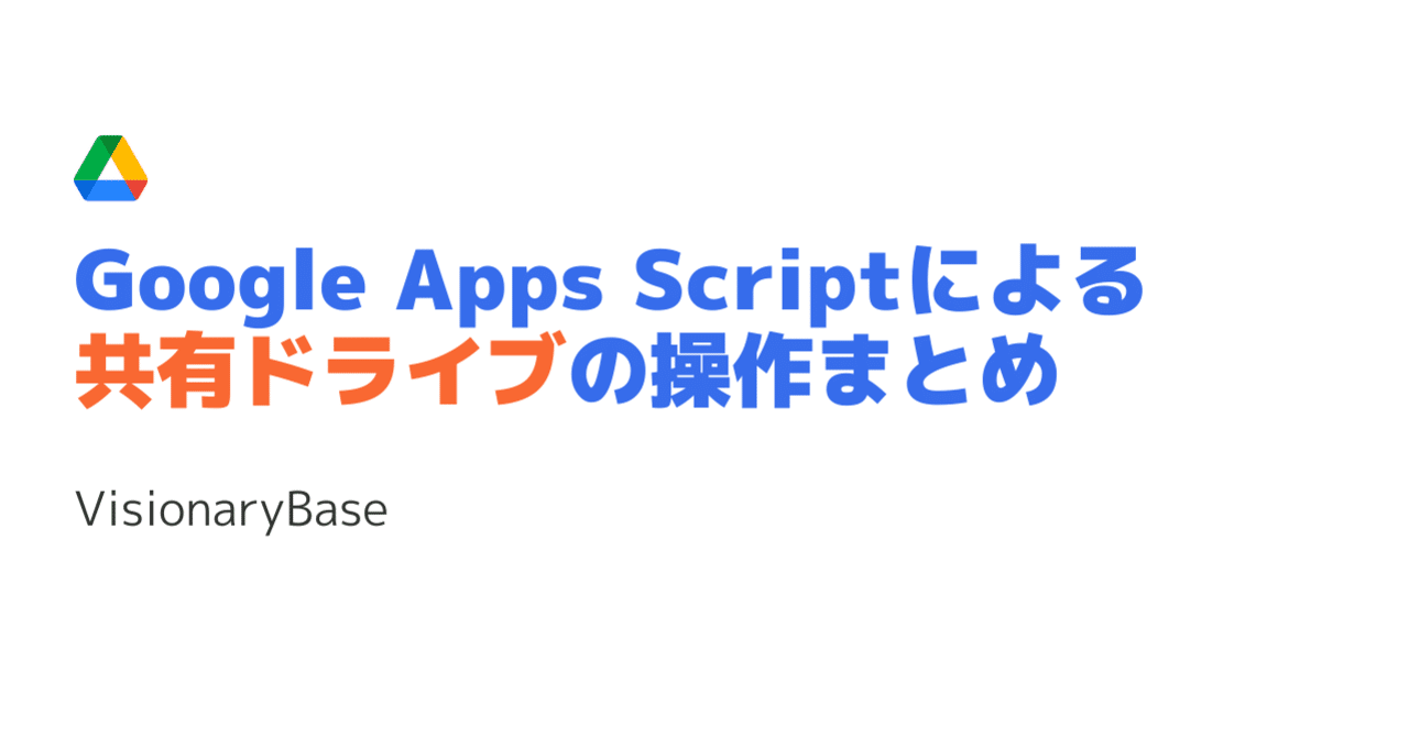 Google Apps Scriptによる共有ドライブの操作まとめ｜VisionaryBase編集部