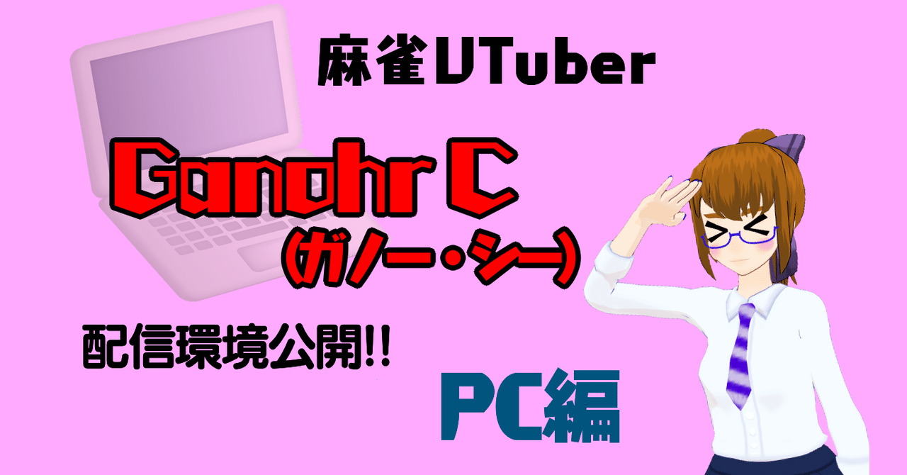 Ganohr C麻雀VTuberの配信環境！PC編｜Ganohr C（ガノー・シー）