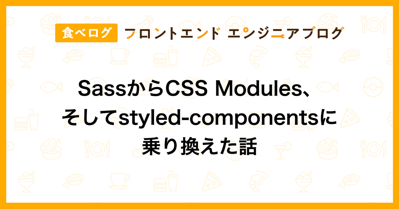 SassからCSS Modules、そしてstyled-componentsに乗り換えた話｜食べログ フロントエンドエンジニアブログ
