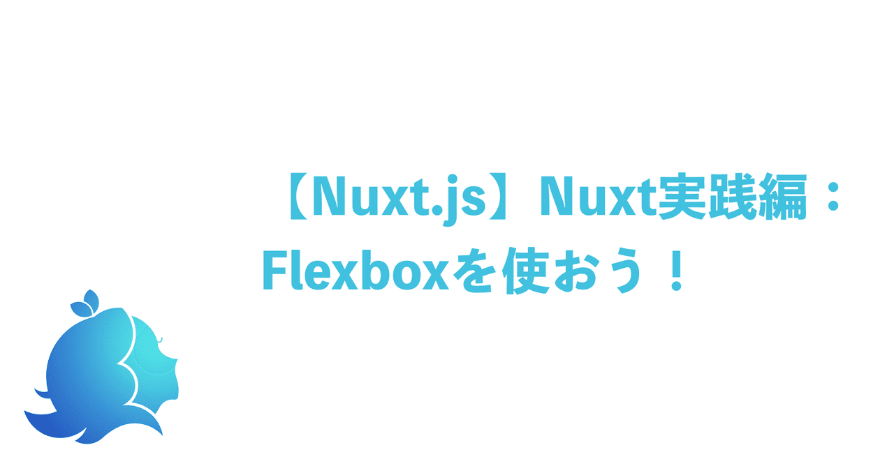 【Nuxt.js】Nuxt実践編：Flexboxを使おう！｜aLiz
