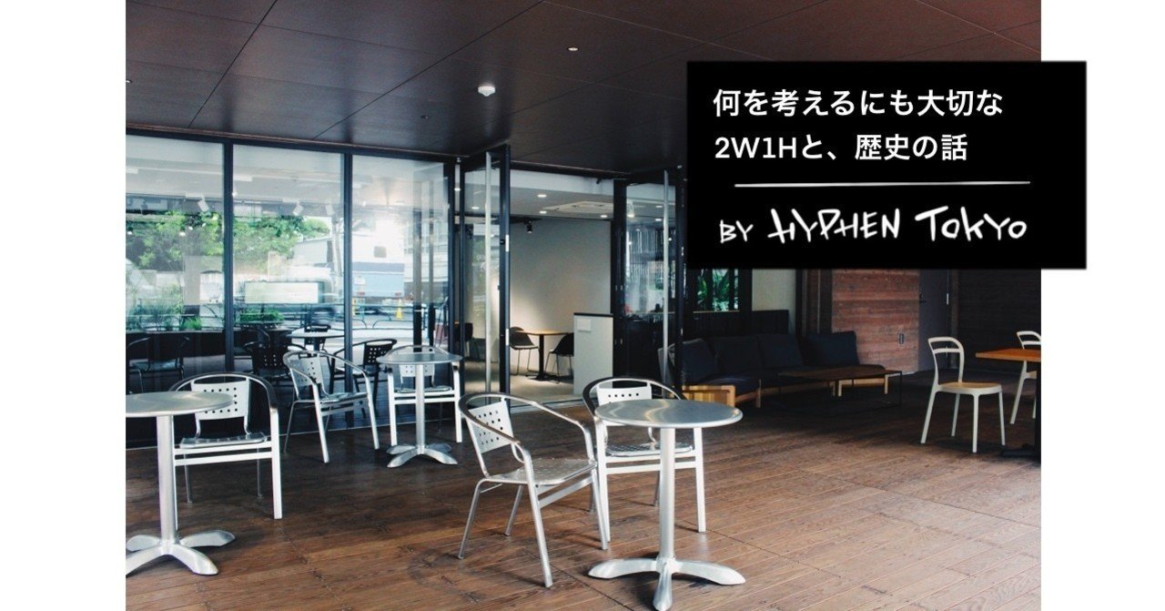 何を考えるにも大切な2W1Hと、歴史の話。by HYPHEN TOKYO｜HYPHEN TOKYO