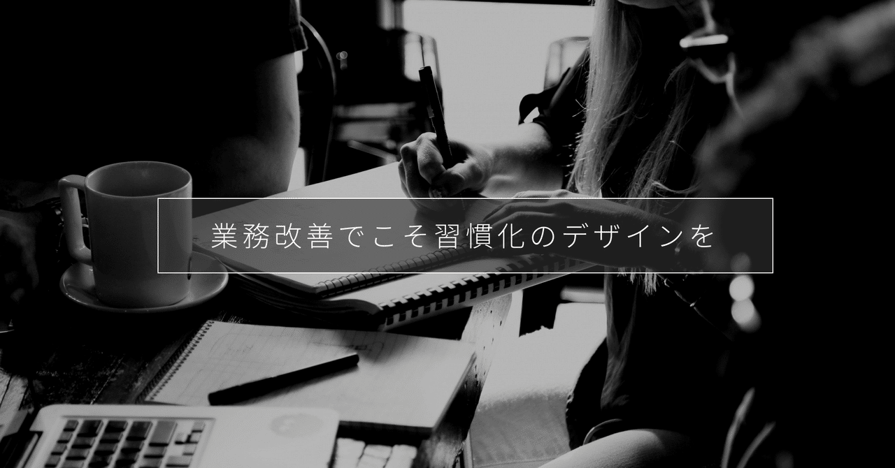 業務改善でこそ習慣化のデザインを｜hik_kaz｜note