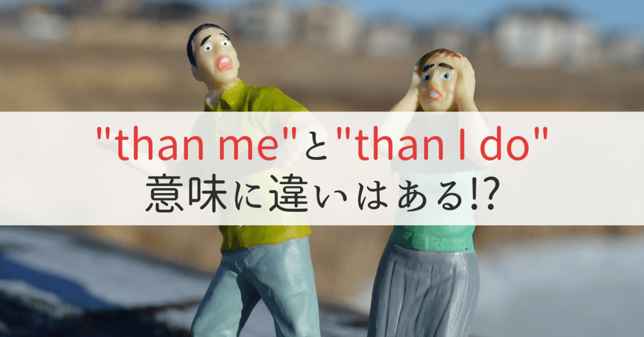 "than me"と"than I do"の意味に違いはある!?｜イロコチ