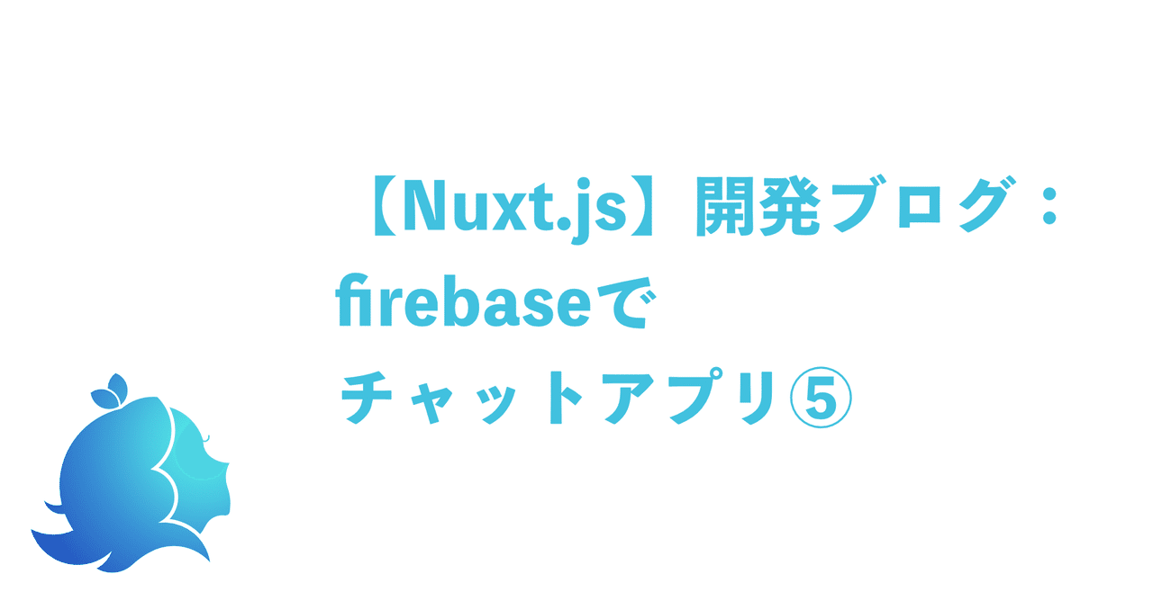 【Nuxt.js】開発ブログ：firebaseでチャットアプリ⑤｜aLiz