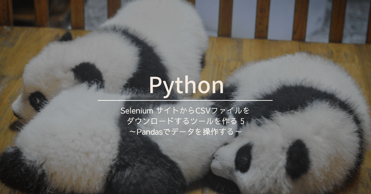[Python] Selenium サイトからCSVファイルをダウンロードするツールを作る 5～Pandasでデータを操作する｜こはた