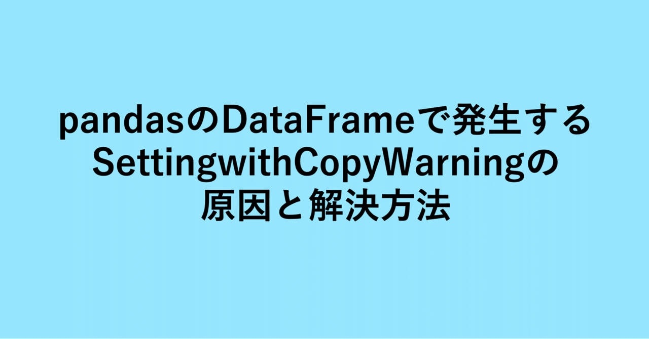 pandasのDataFrameで発生する SettingwithCopyWarningの原因と解決方法｜shohey
