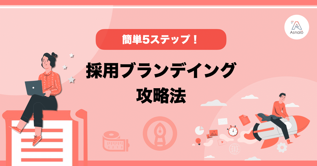 簡単5ステップ！採用ブランディング攻略法｜Asnalo Picks -元新卒採用担当がノウハウ発信-