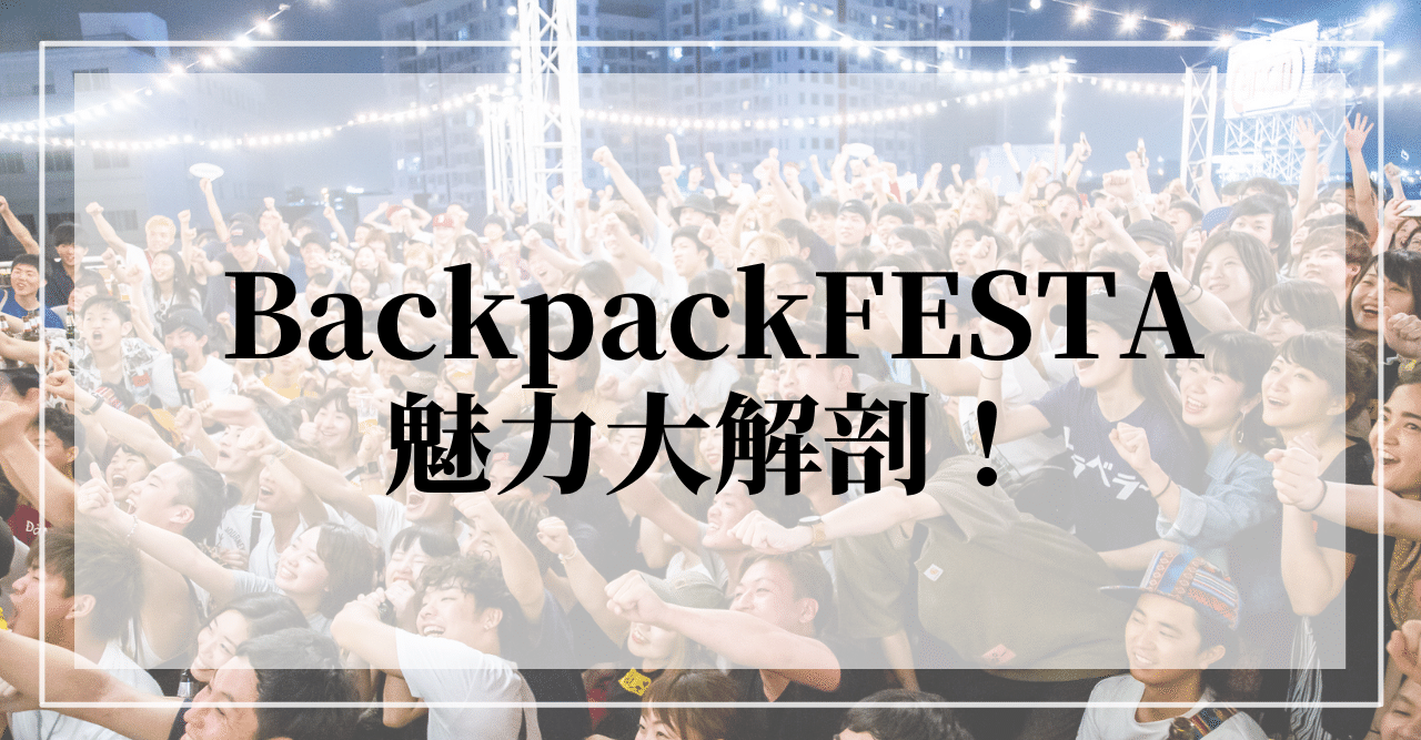BackpackFESTAの魅力大解剖！｜TABIPPO学生支部