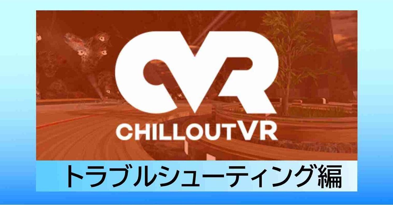 【Chillout VRを始めよう No.3】Chillout VRトラブルシューティング｜はるさめ ⁄ HARUSAME
