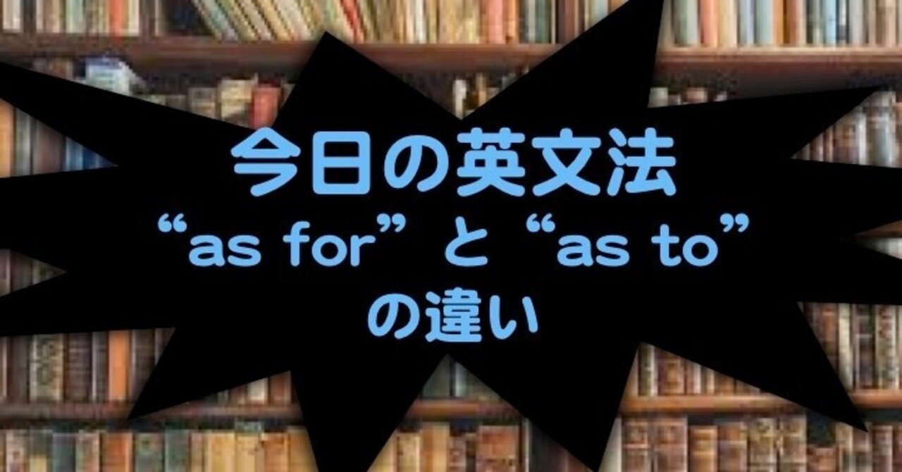 【役立つ英文法】 "as for" と "as to" の使い分け｜山本智史