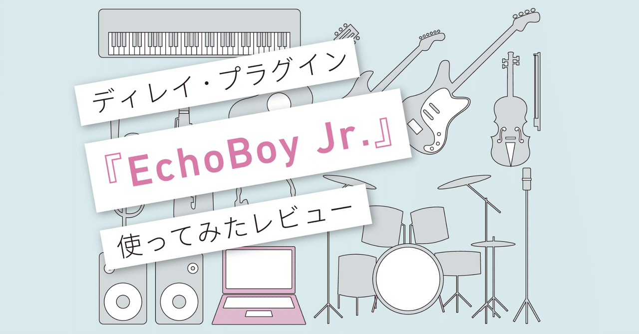 『EchoBoy Jr.』レビュー 〜EchoBoyをシンプルに使いやすく〜 [vol.057]｜マサツム