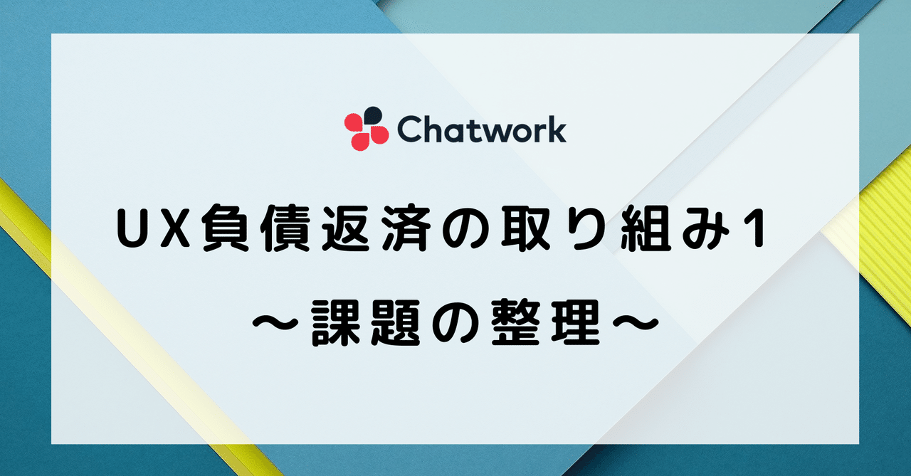 ChatworkのUX負債返済の取り組み1 〜課題の整理〜｜仁科智子 / Designer