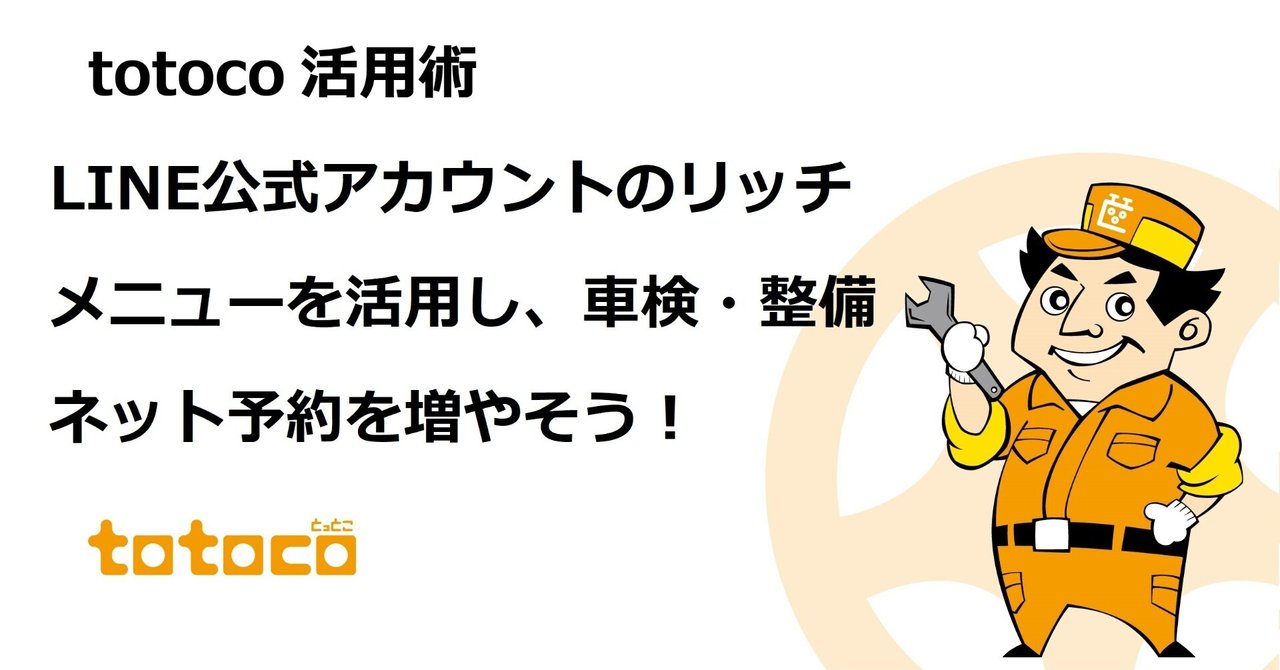 【ネット予約促進】LINE公式アカウントのリッチメニューを活用し、車検・整備ネット予約を増やそう！｜車検ネット予約管理サービスtotoco（とっとこ）