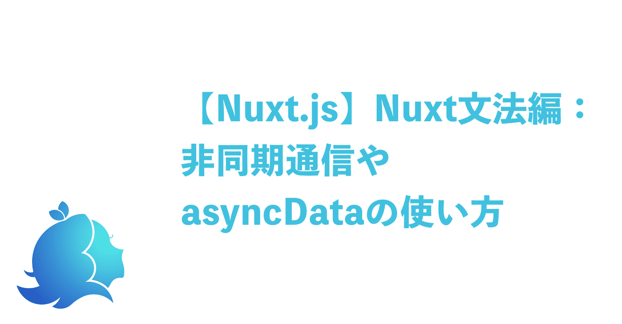 【Nuxt.js】Nuxt文法編：非同期通信やasyncDataの使い方｜aLiz