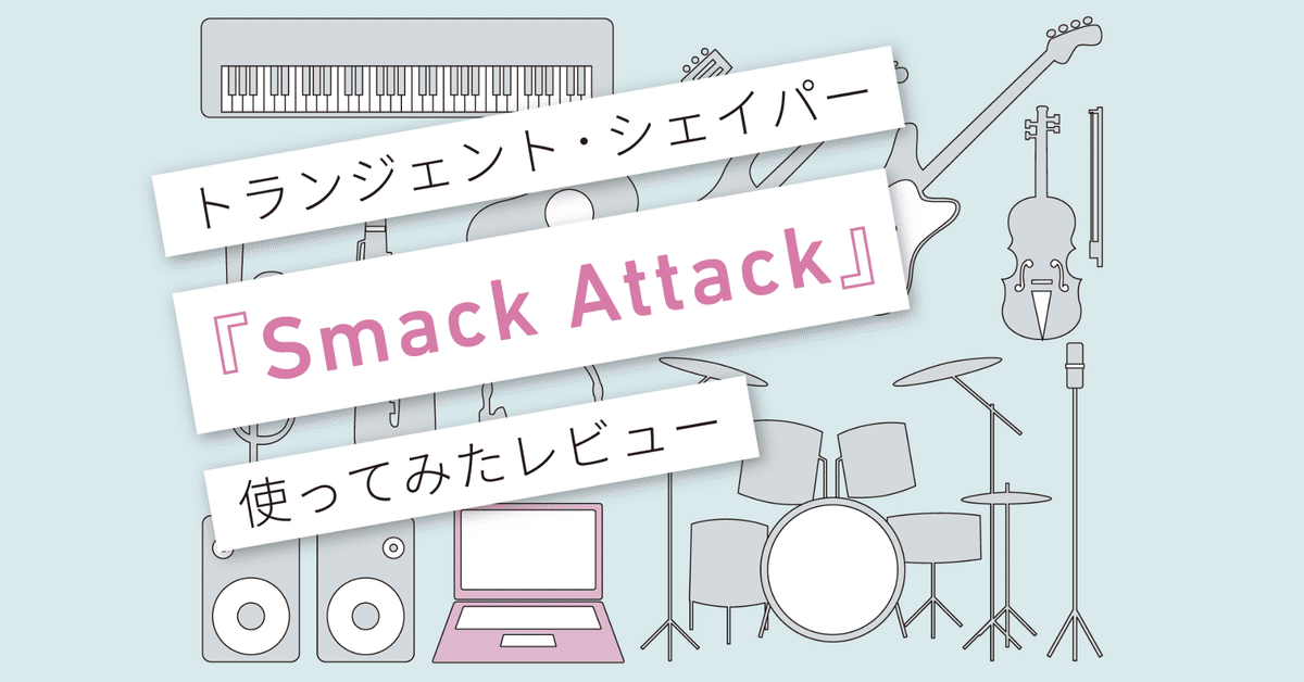 『Smack Attack』レビュー 〜視覚で調整できるトランジェント・シェイパー〜 [vol.085]｜マサツム