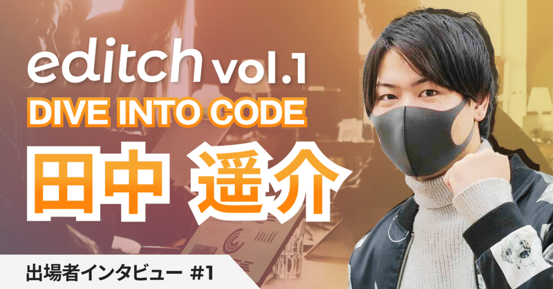 【editchインタビュー #1】vol.1出場 DIVE INTO CODE 田中遥介さん｜D-Biz Share｜note