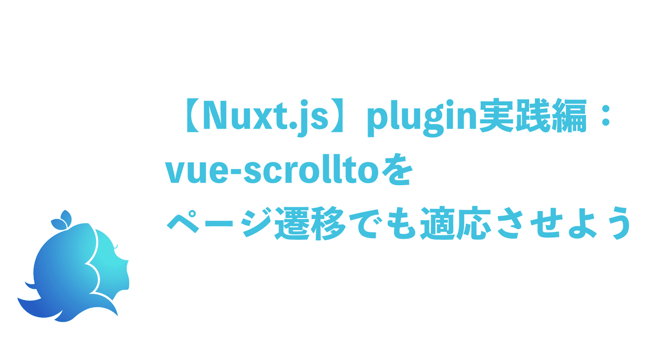 【Nuxt.js】plugin実践編：vue-scrolltoをページ遷移でも適応させよう｜aLiz