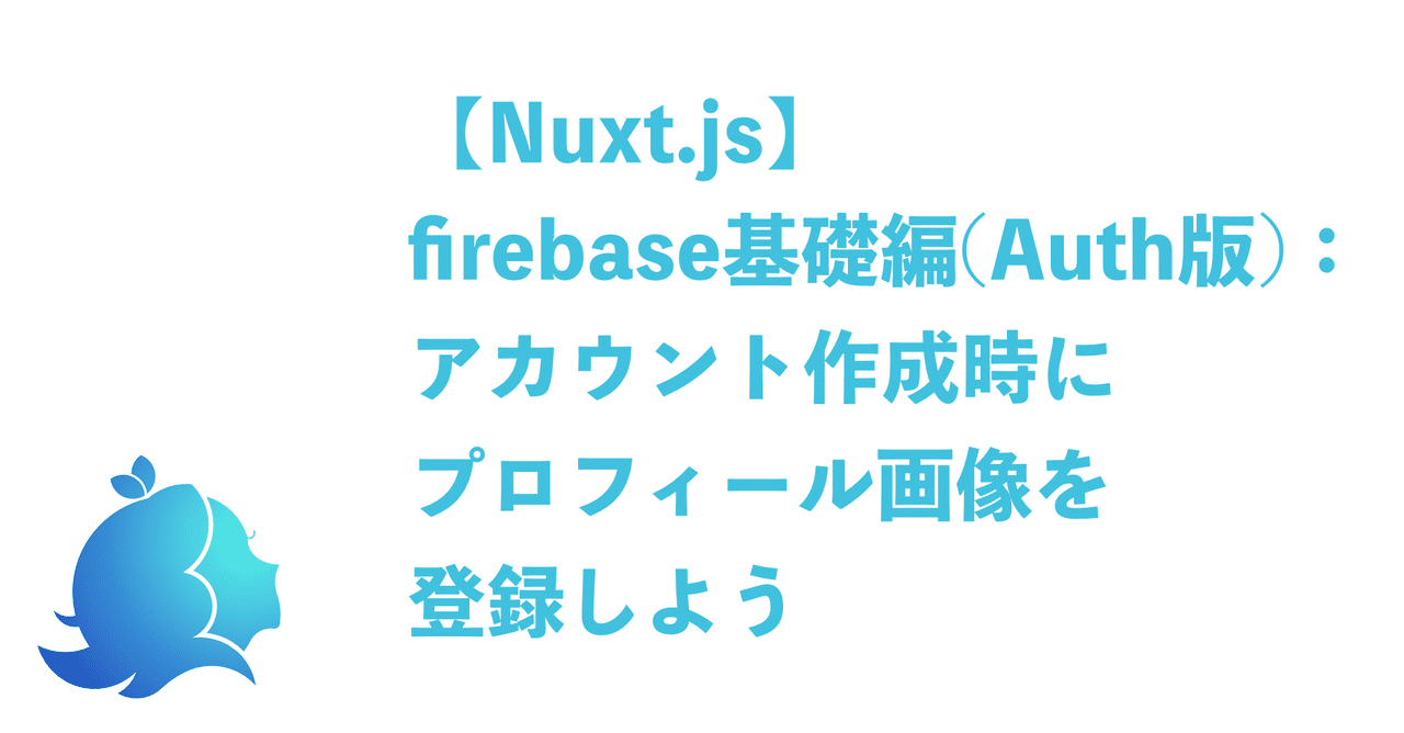 【Nuxt.js】firebase基礎編(Auth版)：アカウント作成時にプロフィール画像を登録しよう｜aLiz