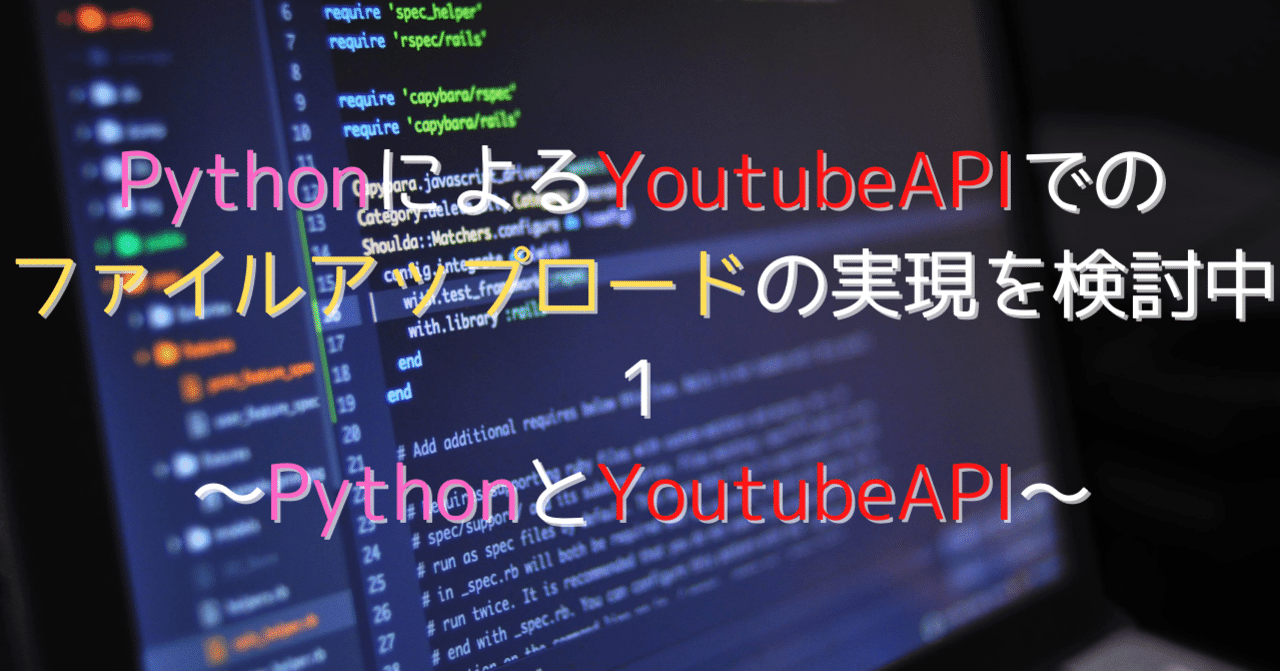 【自動化シリーズ4】PythonによるYoutubeAPIでのファイルアップロードの実現を検討中1〜PythonとYouTubeAPI〜｜S.K