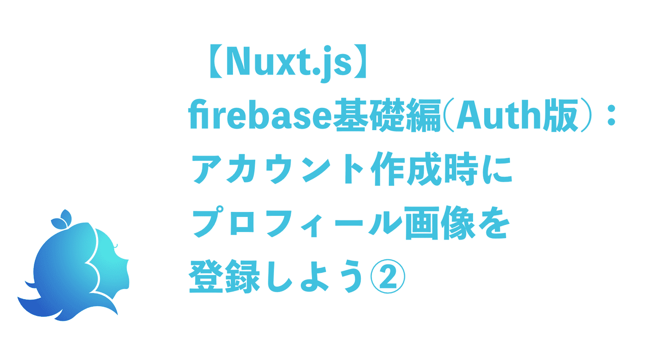 【Nuxt.js】firebase基礎編(Auth版)：アカウント作成時にプロフィール画像を登録しよう②｜aLiz