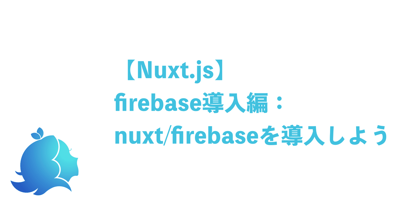 【Nuxt.js】firebase導入編：nuxt/firebaseを導入しよう｜aLiz