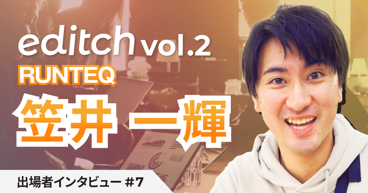 【editchインタビュー #7】vol.2出場 RUNTEQ 笠井一輝さん｜D-Biz Share