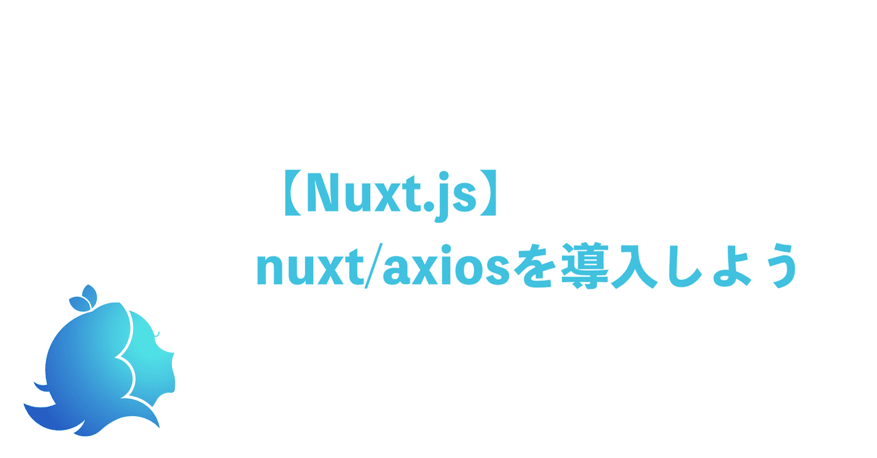 【Nuxt.js】nuxt/axiosを導入しよう｜aLiz